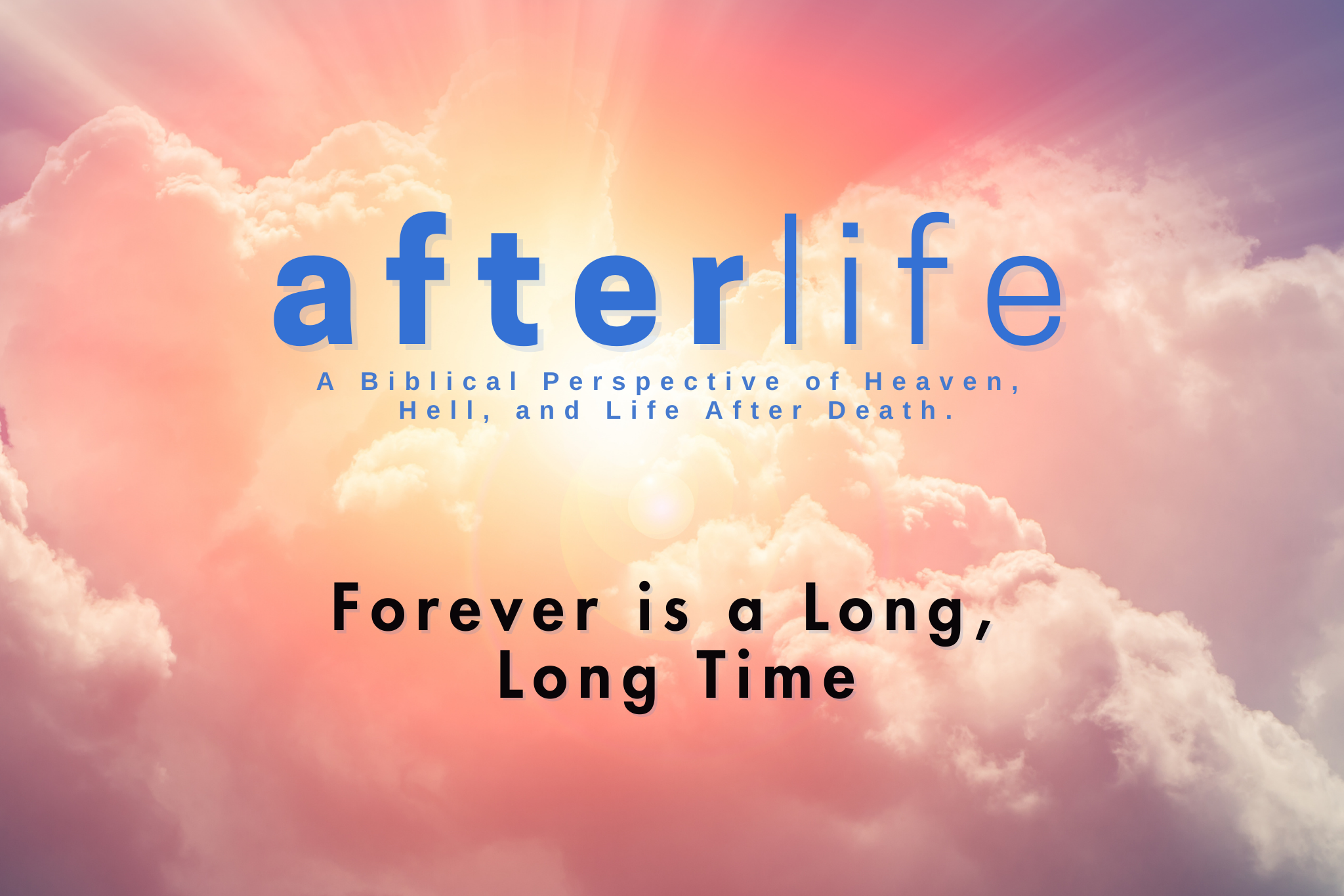 Sermon Series: Afterlife; Sermon #5, Forever is a Long, Long Time. What ...